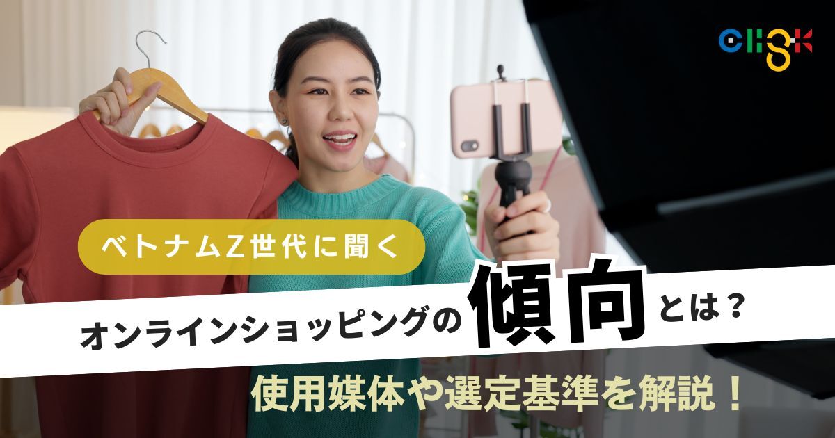 ベトナムZ世代のオンラインショッピングにおける傾向とは？使用する媒体や選定基準を詳しく解説！